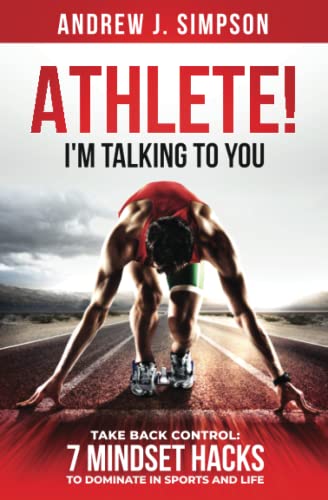 ATHLETE! I'm Talking to YOU!: Take Back Control: 7 Mindset Hacks to Dominate in Sports and Life (Athlete Success Series)