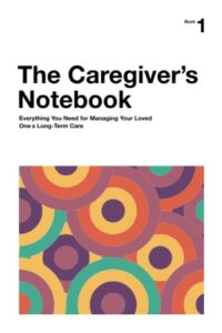 the caregiver's notebook: everything you need for managing your loved one’s long-term care