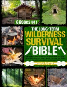 the long-term wilderness survival bible: the ultimate guide to survive in any extreme situation｜how to build shelter, purify water, eat game and other life-saving techniques to live without society