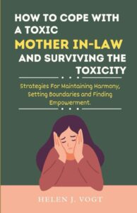 how to cope with a toxic mother-in-law and surviving the toxicity: strategies for maintaining harmony, setting boundaries and finding empowerment.