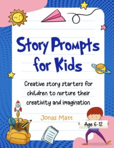 story prompts for kids age 6-12: creative story starters for children to nurture their creativity and imagination