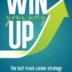 Win Your Way Up: The fast-track career strategy for young professionals