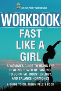 workbook: fast like a girl by dr. mindy pelz: a woman’s guide to using the healing power of fasting to burn fat, boost energy, and balance hormones