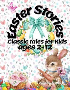 easter stories classic tales for kids ages 2-12: the story of the easter bunny and a collection of easter themed stories for kids to have an egg-tastic easter experience