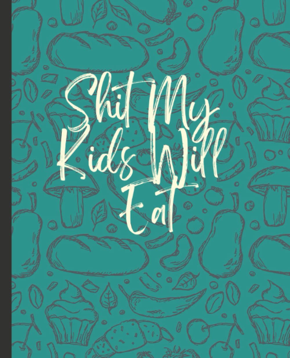 Shit My Kids Will Eat 7.5 x 9.25 Blank Lined Recipe Book