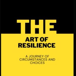 The Art of Resilience: A Journey of Circumstances and Choices: Discovering the Strength to Overcome Adversity and Thrive in Life.