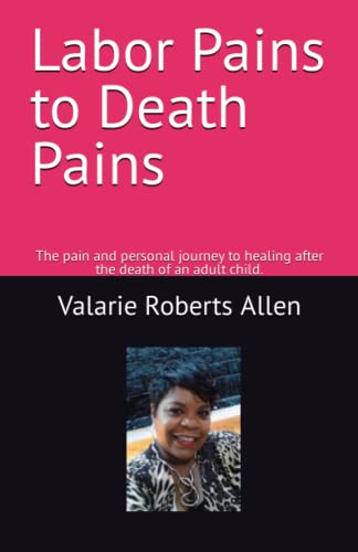 Labor Pains to Death Pains: The pain and personal journey to healing after the death of an adult child.