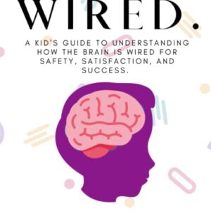 WIRED.: A Kid's Guide to Understanding How the Brain is Wired for Safety, Satisfaction, and Success