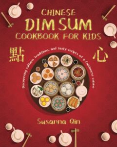 chinese dim sum cookbook for kids: discovering culture, traditions, and tasty recipes of a cantonese cuisine