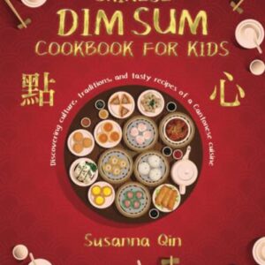 Chinese dim sum cookbook for kids: Discovering culture, traditions, and tasty recipes of a Cantonese cuisine