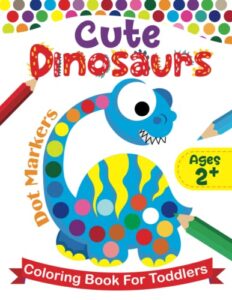 cute dinosaurs dot markers coloring book for toddlers: big dots - do a dot page a day - paint daubers marker art creative kids activity book (dot markers activity book)