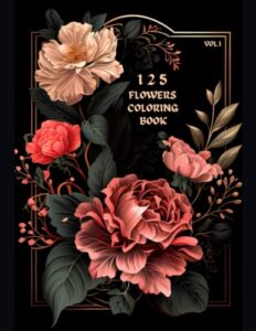 125 flowers coloring book: relax and unwind with a beautiful floral adult coloring book. ideal for nature lovers, moms, women, and seniors. helps relieve stress and anxiety.