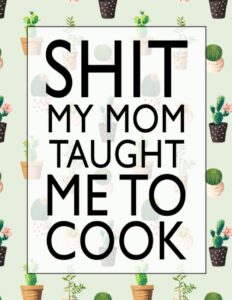 shit my mom taught me to cook: blank recipe book to write in:collect the recipes you love in your own custom cookbook, make your own cookbook- my best ... recipes book and customized recipe book