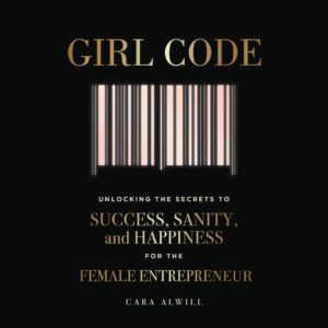 girl code: unlocking the secrets to success, sanity, and happiness for the female entrepreneur