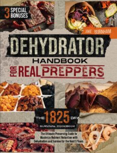 dehydrator handbook for real preppers: the 1825-day survival cookbook | the ultimate preserving guide to maximize nutrient retention with dehydration and survive for the next 5 years