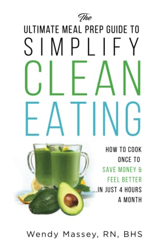 The Ultimate Meal Prep Guide to Simplify Clean Eating: How to Cook Once to Save Money & Feel Better in Just 4 Hours a Month (Christian Women's Healthy Living Series)