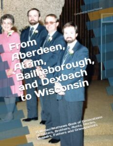 from aberdeen, atrim, baillieborough, and dexbach to wisconsin: a weber/mathews book of generations of sisters, brothers, aunts, uncles, mothers, fathers and grandparents