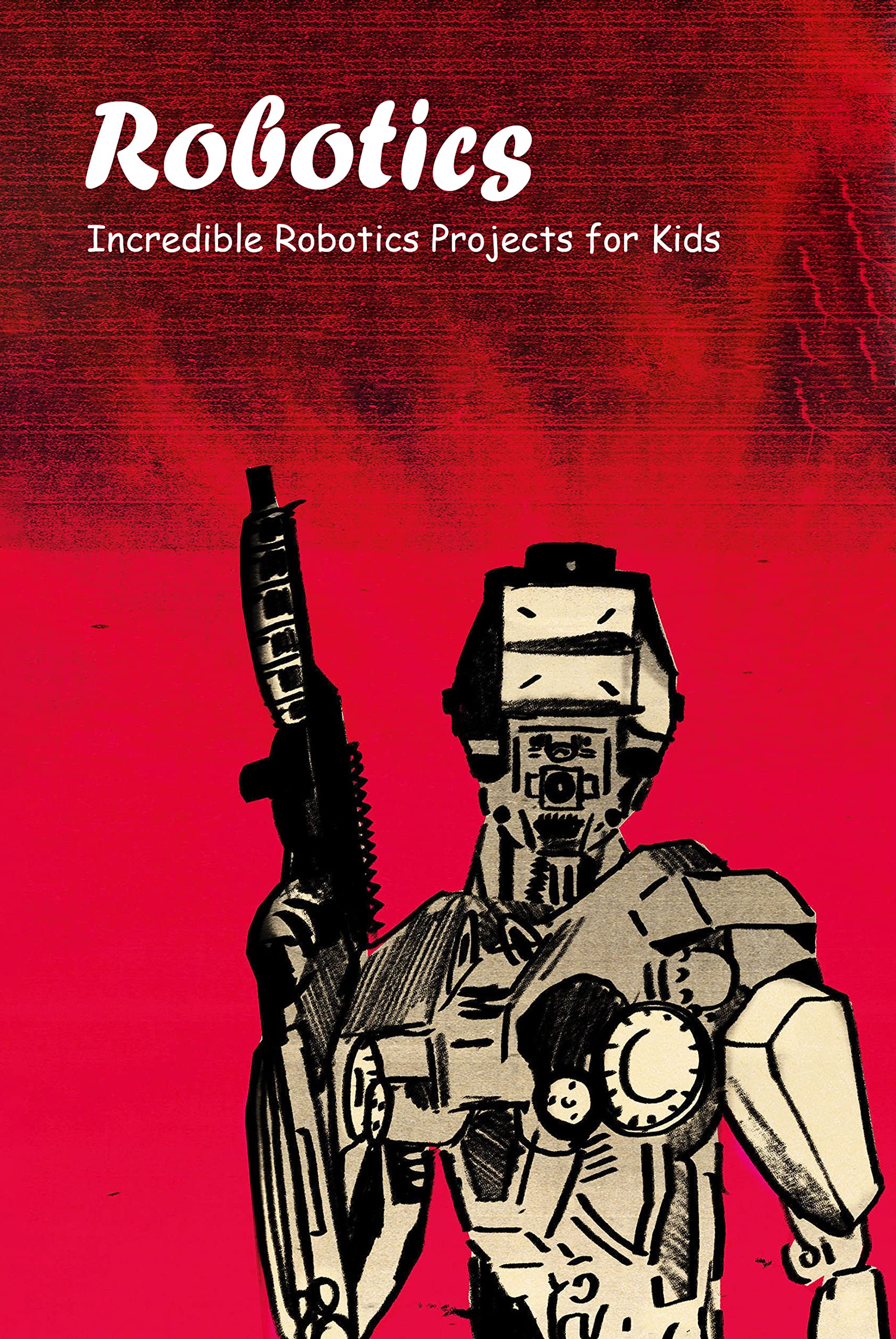 Robotics : Incredible Robotics Projects for Kids: Inventions in Robotics