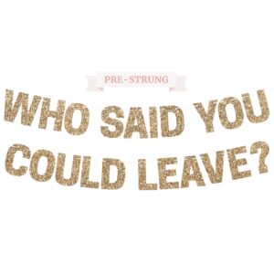 pre-strung who said you could leave banner - no diy - gold glitter going away, retirement banner - pre-strung on 8 ft strand - farewell graduation party decorations for men & women. did we mention no