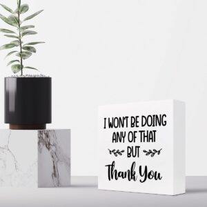 Inspirational Wood Block Sign,I Won't Be Doing Any of That but Thank You Wood Box Plaque Sign Appreciate Gift for Women Home Office Shelf Table Desk Decorations