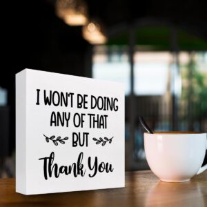 Inspirational Wood Block Sign,I Won't Be Doing Any of That but Thank You Wood Box Plaque Sign Appreciate Gift for Women Home Office Shelf Table Desk Decorations