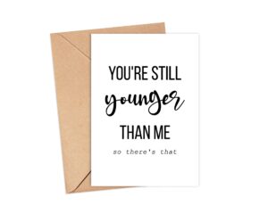 emily gift you're still younger than me so there's that - funny birthday cards for men and women - happy birthday card for him or her