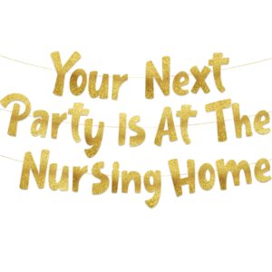 your next party is at the nursing home adult birthday gold glitter banner - funny birthday party supplies, ideas, gifts and decorations