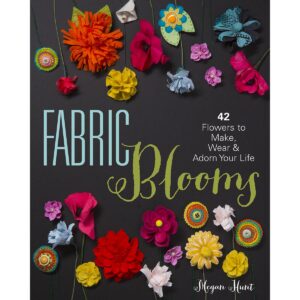 fabric blooms: 42 flowers to make, wear & adorn your life