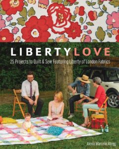 liberty love: 25 projects to quilt & sew featuring liberty of london fabrics