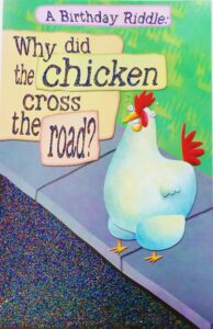 a birthday riddle"why did the chicken cross the road?" funny/humor greeting card