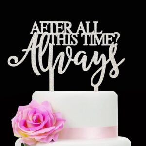 Always Wedding Cake Topper, After All This Time Always Cake Topper, Wedding/Anniversary/Bridal shower/Birthday Cake Topper