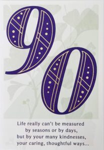 greeting card life can't be measured by seasons or days, but by your many kindnesses, your caring, thoughtful ways - happy 90th birthday 90 ninety milestone