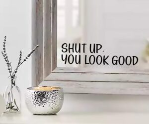 maz distributions - shut up you look good mirror sticker – vinyl mirror decals – waterproof mirror inspirational stickers – indoor and outdoor use - motivational mirror wall stickers– maz 372