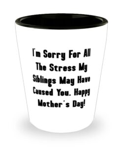 best mum, i'm sorry for all the stress my siblings may have caused you. happy mother's day!, mum shot glass from daughter