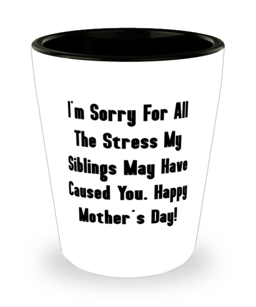 Best Mum, I'm Sorry For All The Stress My Siblings May Have Caused You. Happy Mother's Day!, Mum Shot Glass From Daughter