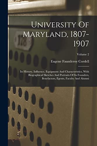 University Of Maryland, 1807-1907: Its History, Influence, Equipment And Characteristics, With Biographical Sketches And Portraits Of Its Founders, Benefactors, Egents, Faculty And Alumni; Volume 2