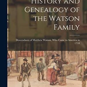 History and Genealogy of the Watson Family: Descendants of Matthew Watson, Who Came to America in 1718