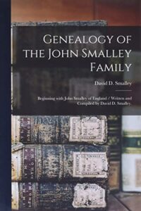 genealogy of the john smalley family: beginning with john smalley of england / written and compiled by david d. smalley.