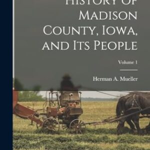 History of Madison County, Iowa, and Its People; Volume 1