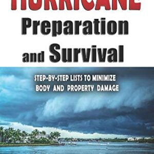 Hurricane Preparation & Survival: Step-by-Step Lists to Minimize Body & Property Damage