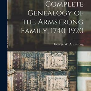 Complete Genealogy of the Armstrong Family, 1740-1920