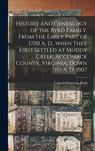 History and Genealogy of the Byrd Family, From the Early Part of 1700 A. D., When They First Settled at Muddy Creek, Accomack County, Virginia, Down to A. D. 1907