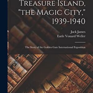 Treasure Island, "the Magic City," 1939-1940; the Story of the Golden Gate International Exposition