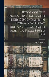 history of the ancient ryedales, and their descendants in normandy, great britain, ireland, and america, from 860 to 1884