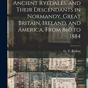 History of the Ancient Ryedales, and Their Descendants in Normandy, Great Britain, Ireland, and America, From 860 to 1884