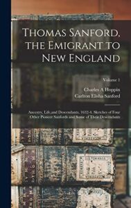 thomas sanford, the emigrant to new england; ancestry, life, and descendants, 1632-4. sketches of four other pioneer sanfords and some of their descendants; volume 1