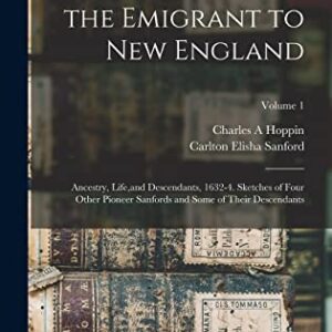 Thomas Sanford, the Emigrant to New England; Ancestry, Life, and Descendants, 1632-4. Sketches of Four Other Pioneer Sanfords and Some of Their Descendants; Volume 1