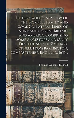 History and Genealogy of the Bicknell Family and Some Collateral Lines, of Normandy, Great Britain and America. Comprising Some Ancestors and Many ... Barrington, Somersetshire, England, 1635 ..