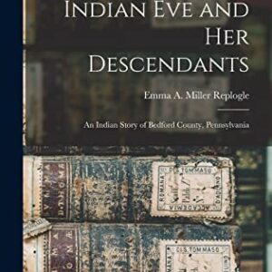 Indian Eve and Her Descendants: An Indian Story of Bedford County, Pennsylvania