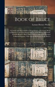 book of bruce; ancestors and descendants of king robert of scotland. being an historical and genealogical survey of the kingly and noble scottish ... with special reference to the bruces